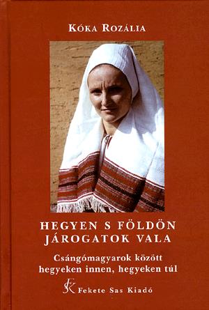 Könyv: Kóka Rozália: Hegyen s földön járogatok vala - Csángómagyarok ...